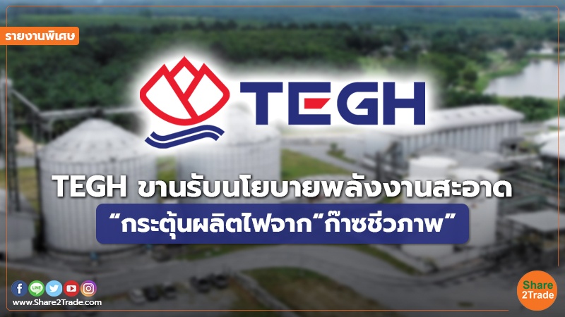 รายงานพิเศษ : TEGH ขานรับนโยบายพลังงานสะอาด กระตุ้นผลิตไฟจาก “ก๊าซชีวภาพ” | Share2Trade